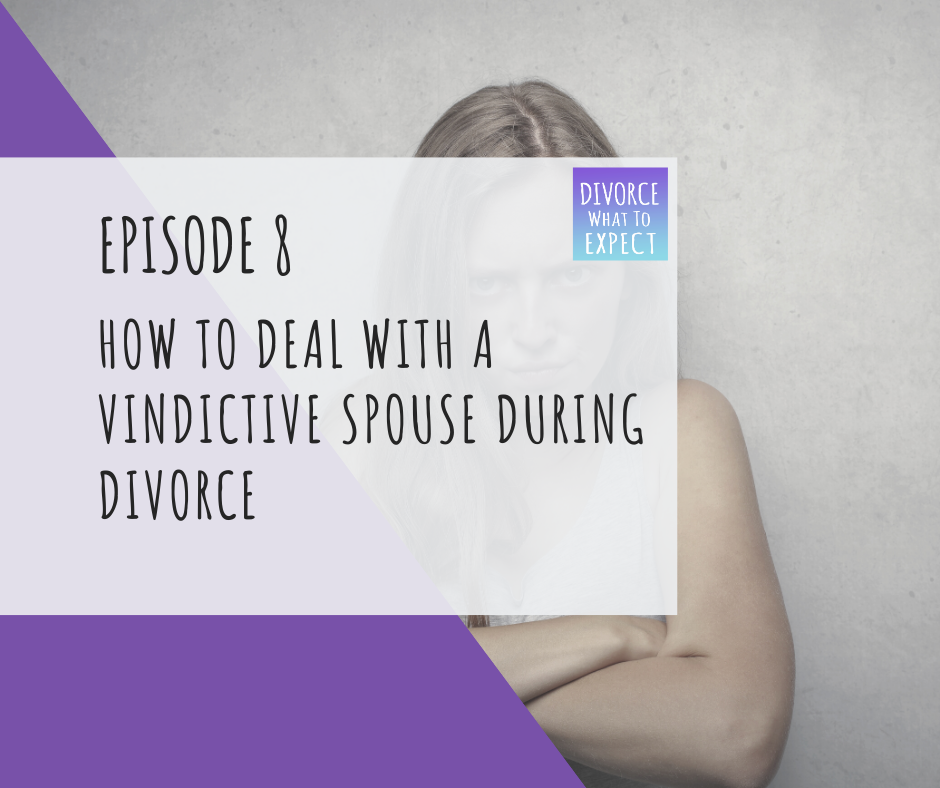 Ep 8: How to Deal with a Vindictive Spouse During Divorce - Divorce ...